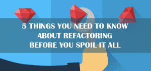 5 Things You Need to Know about Refactoring before You Spoil It All — Rubyroid Labs